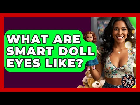 What Are Smart Doll Eyes Like? - Collectible Dolls and Toys