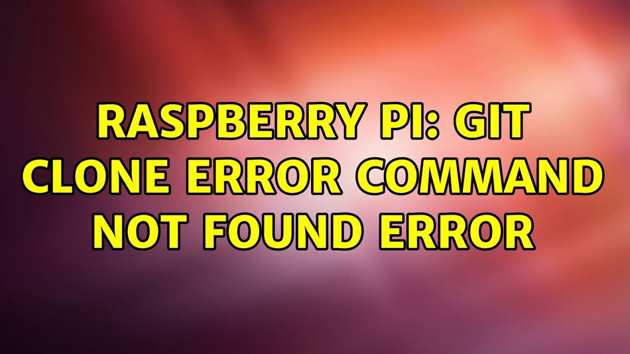 Raspberry Pi: git clone error command not found error (2 Solutions!!)