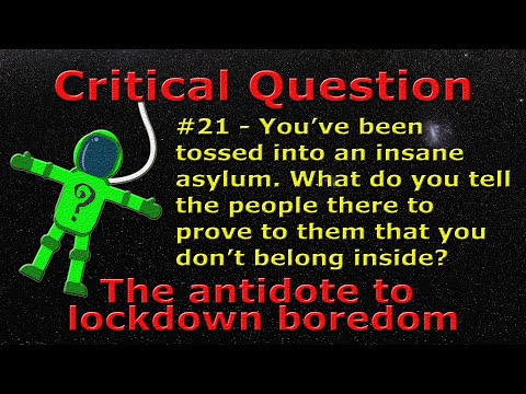 Critical Question #21 - Tossed into an insane asylum. How do you prove to them that you're sane?