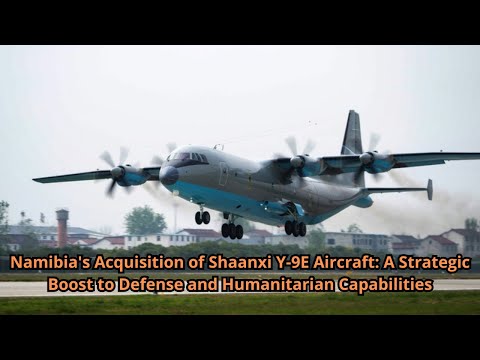 Namibia's Acquisition of Shaanxi Y 9E Aircraft A Strategic Boost to Defense and Humanitarian Capabil