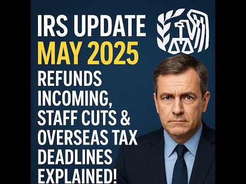 IRS Update May 2025: Refunds Incoming, Staff Cuts & Overseas Tax Deadlines Explained!