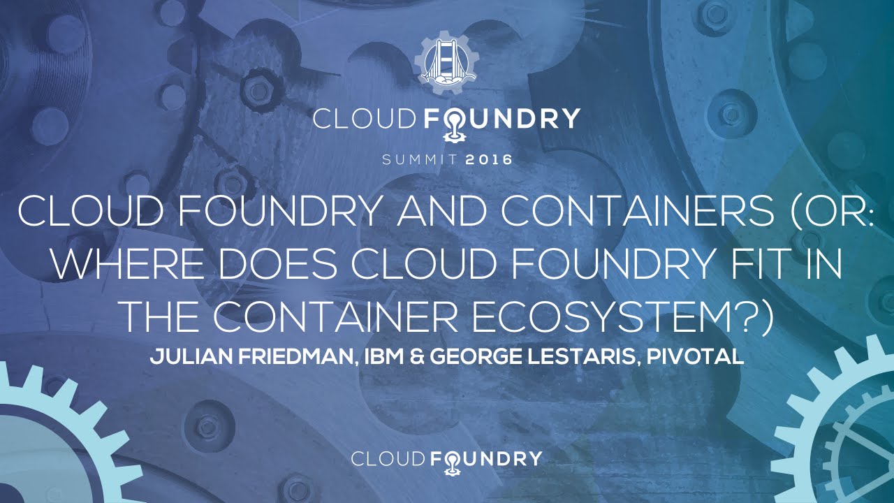 Cloud Foundry and Containers (or: Where does Cloud Foundry Fit in the Container Ecosystem?)