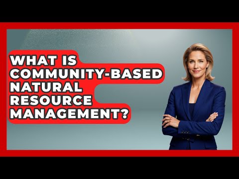 What Is Community-based Natural Resource Management? - The Geography Atlas