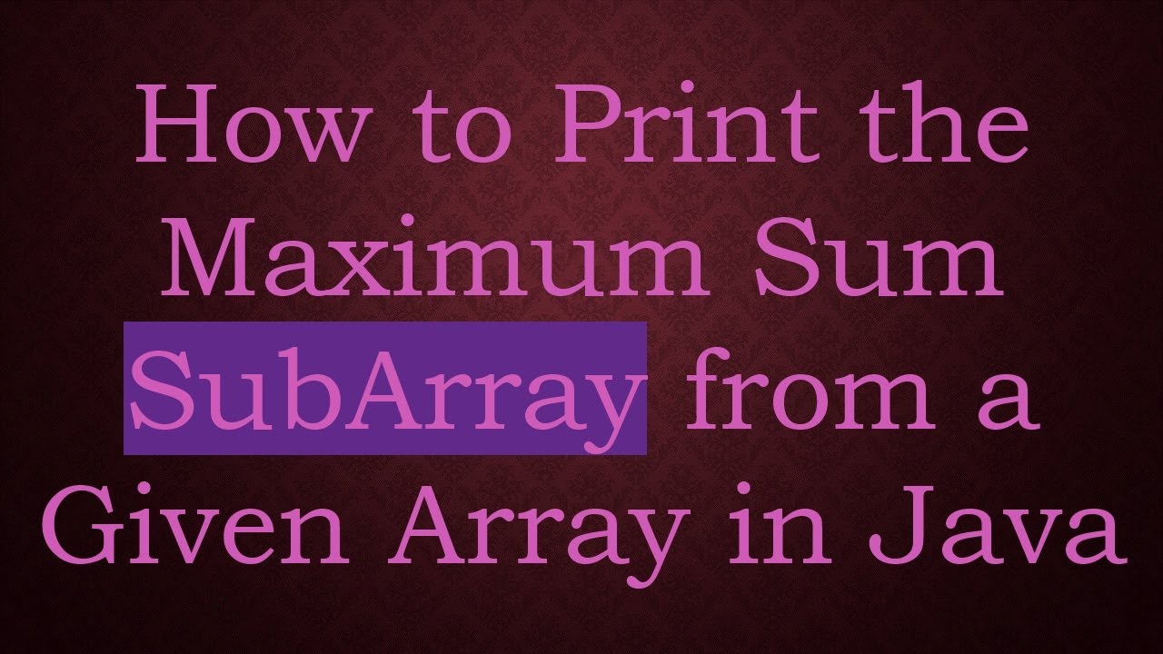 How to Print the Maximum Sum SubArray from a Given Array in Java
