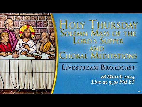 Holy Thursday, Solemn Mass of the Lord’s Supper – March 28, 2024