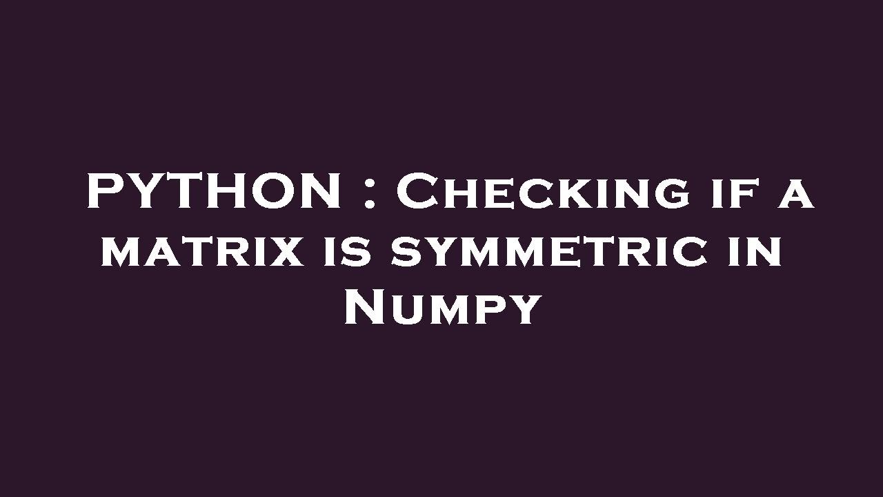 PYTHON : Checking if a matrix is symmetric in Numpy