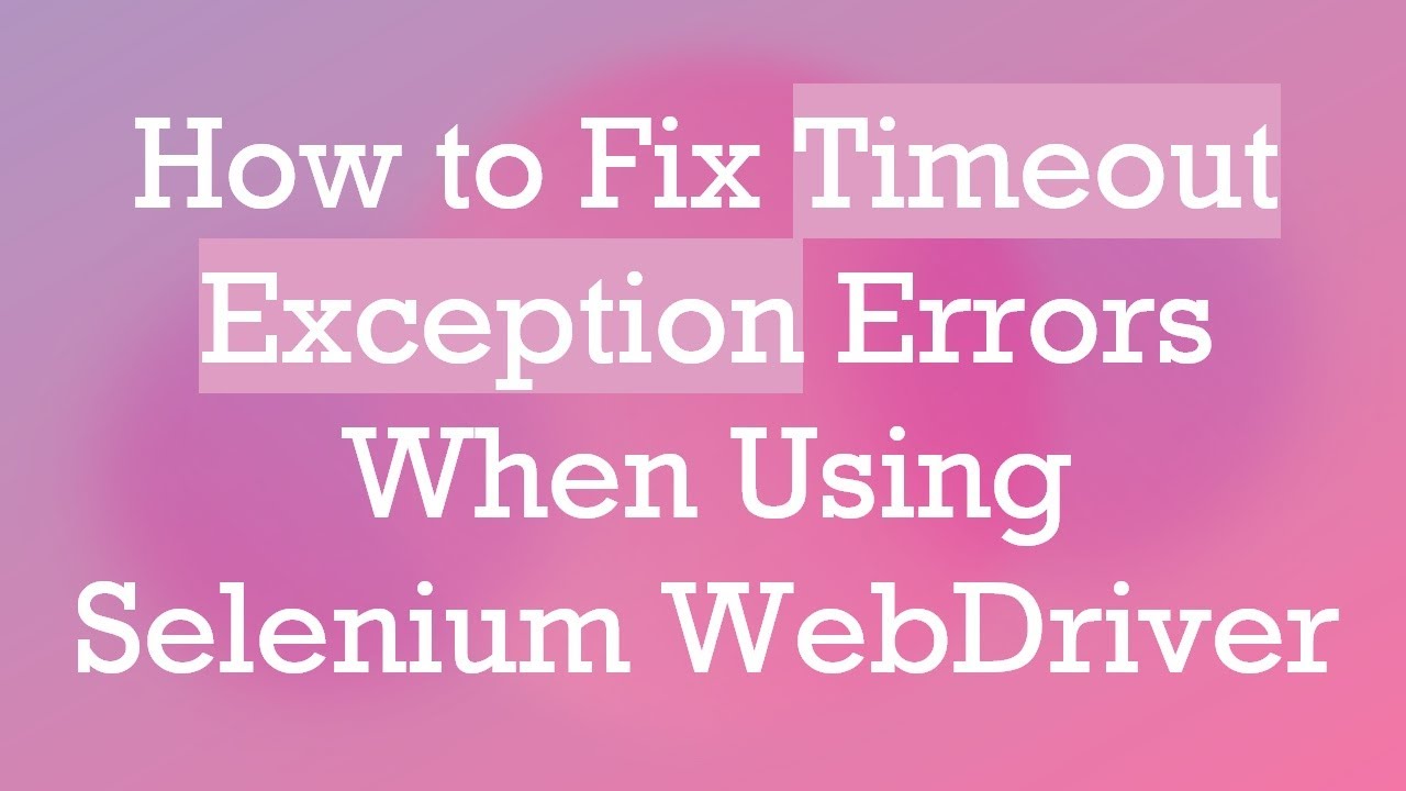 How to Fix Timeout Exception Errors When Using Selenium WebDriver