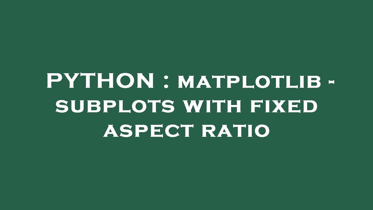 PYTHON : matplotlib - subplots with fixed aspect ratio
