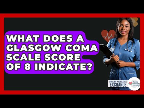 What Does A Glasgow Coma Scale Score Of 8 Indicate? - Nursing Knowledge Exchange