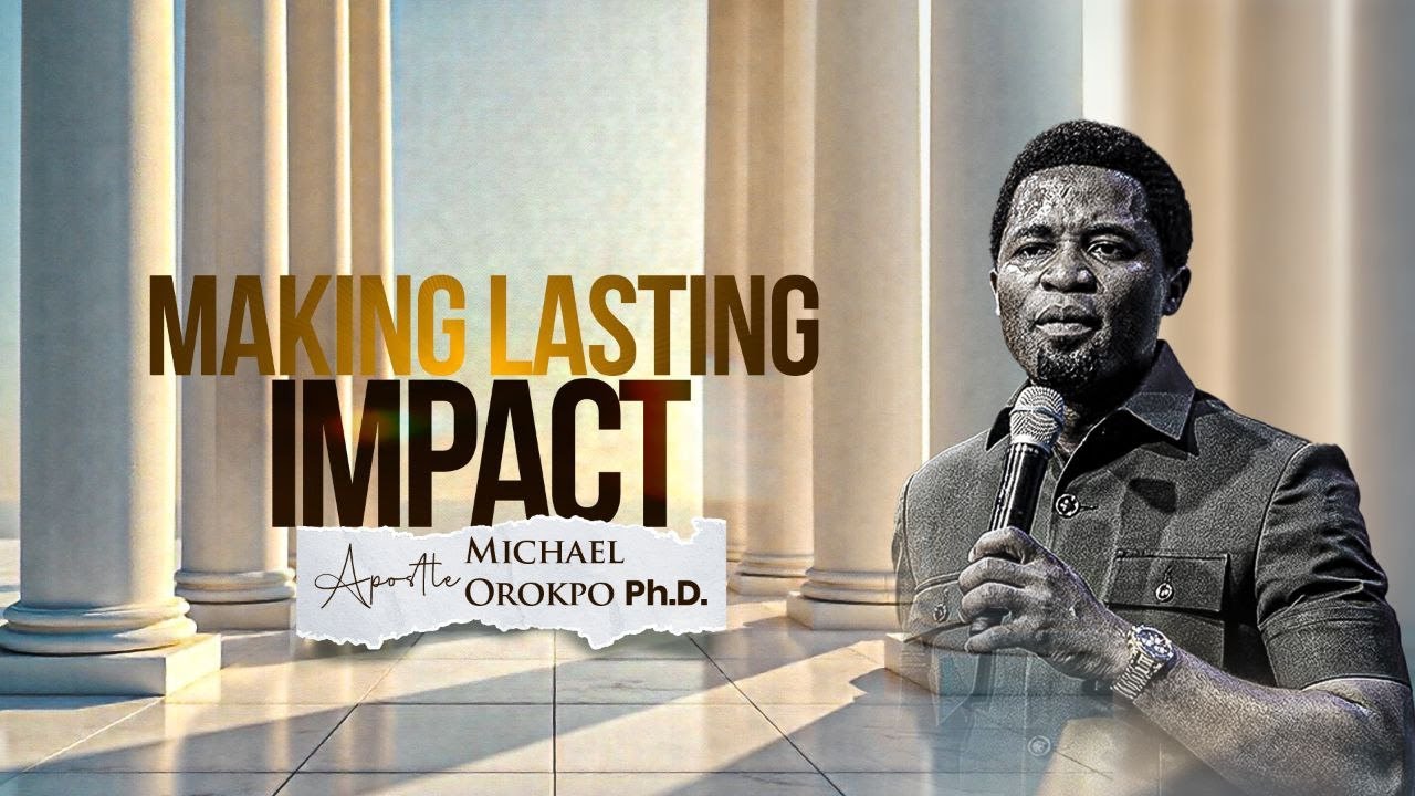Making Lasting Impact - Apostle Michael Orokpo, Ph.D.