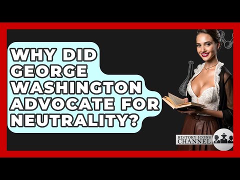 Why Did George Washington Advocate For Neutrality? - History Icons Channel