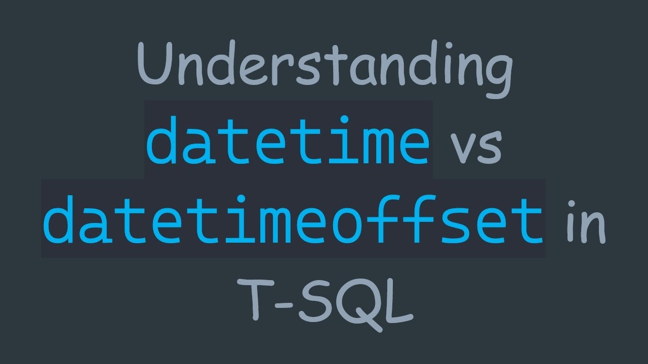 Understanding datetime vs datetimeoffset in T-SQL