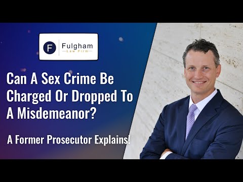 Can A Sex Crime Be Charged Or Dropped To A Misdemeanor– A Former Prosecutor Explains! (2021)