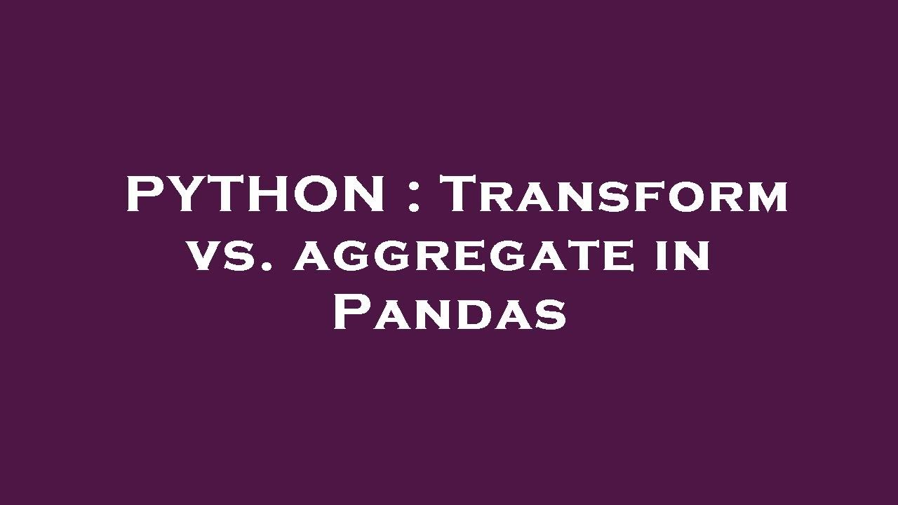 PYTHON : Transform vs. aggregate in Pandas