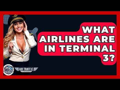 What Airlines Are In Terminal 3? - Air Traffic Insider