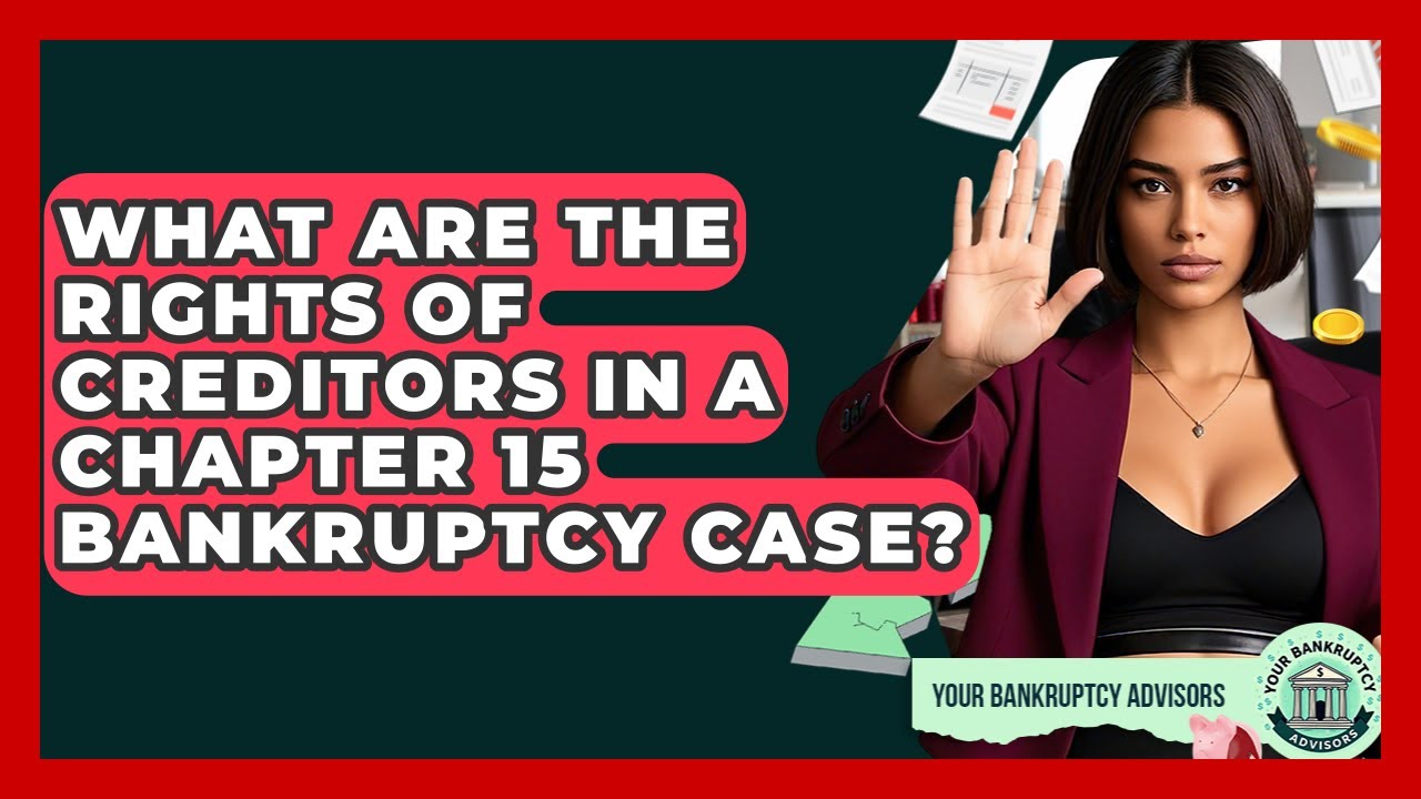 What Are The Rights Of Creditors In A Chapter 15 Bankruptcy Case? - Your Bankruptcy Advisors