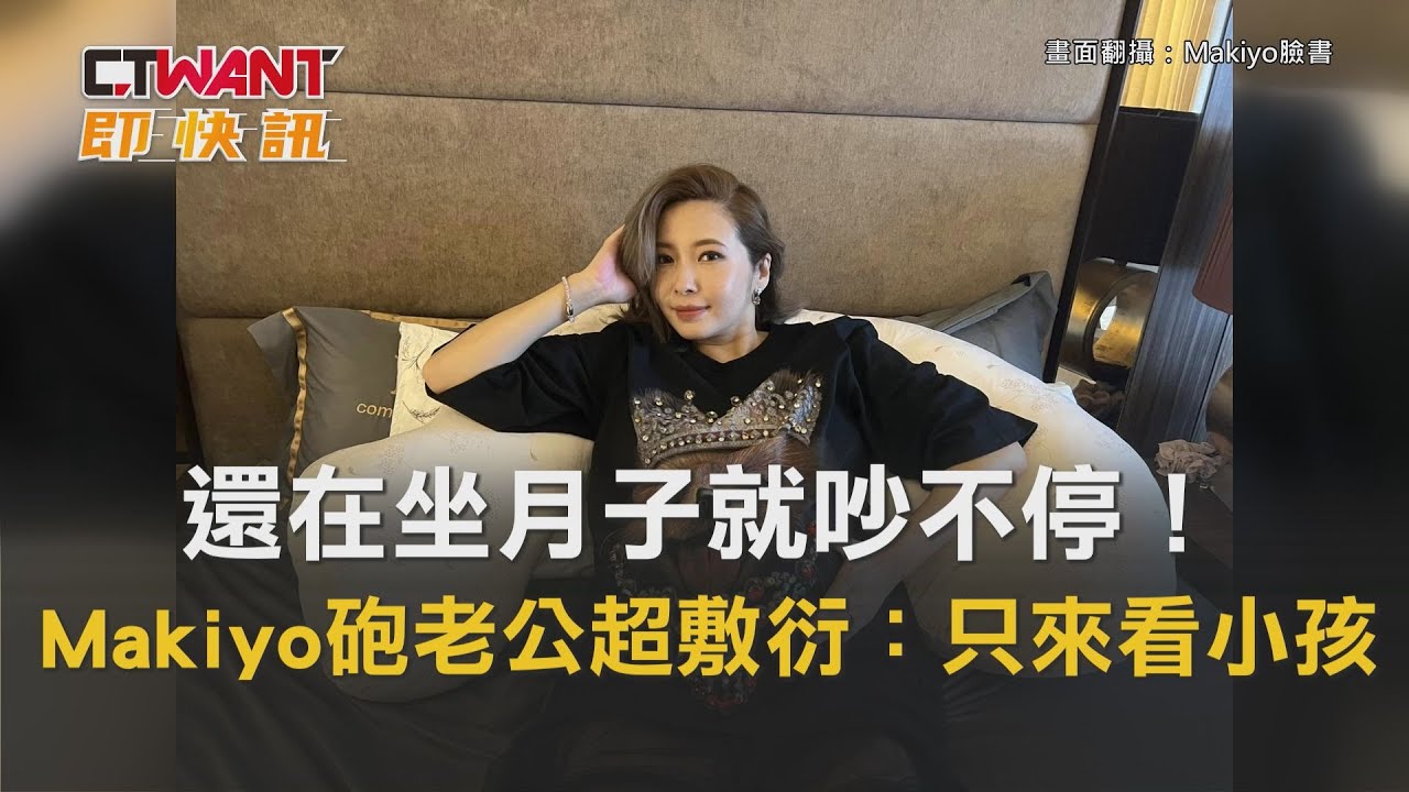 還在坐月子就吵不停！ Makiyo砲老公超敷衍：只來看小孩 | 影音 | CTWANT
