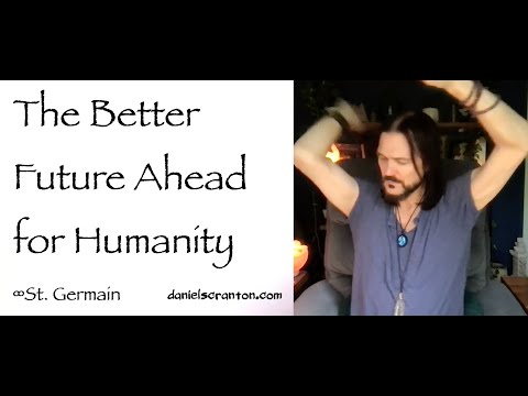 The Better Future Ahead for Humanity ∞St. Germain, Channeled by Daniel Scranton