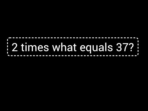 2 times what equals 37?||What times 2 is 37?