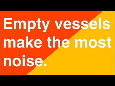 Empty vessels make the most noise.