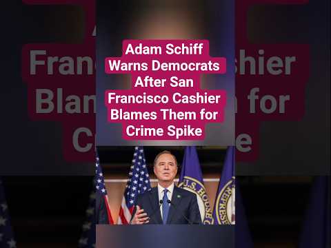Adam Schiff Warns Democrats After San Francisco Cashier Blames Them for Crime Spike