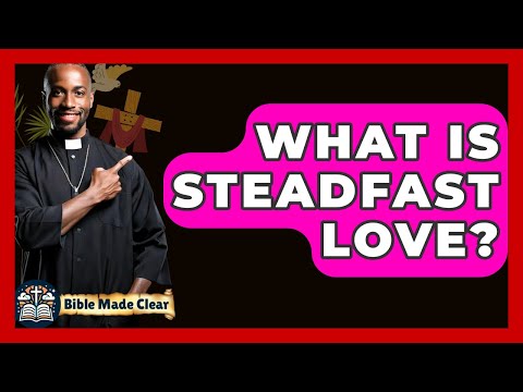 What Is Steadfast Love? - BibleMadeClear.com
