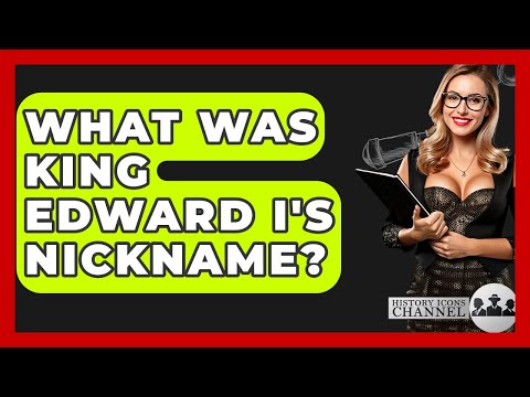 What Was King Edward I's Nickname? - History Icons Channel