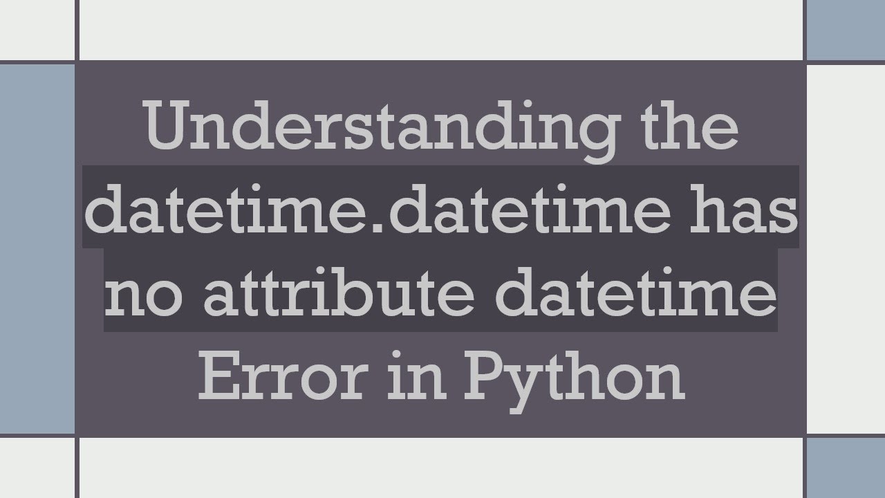 Understanding the datetime.datetime has no attribute datetime Error in Python