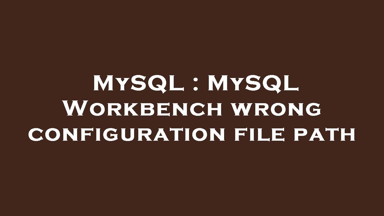MySQL : MySQL Workbench wrong configuration file path