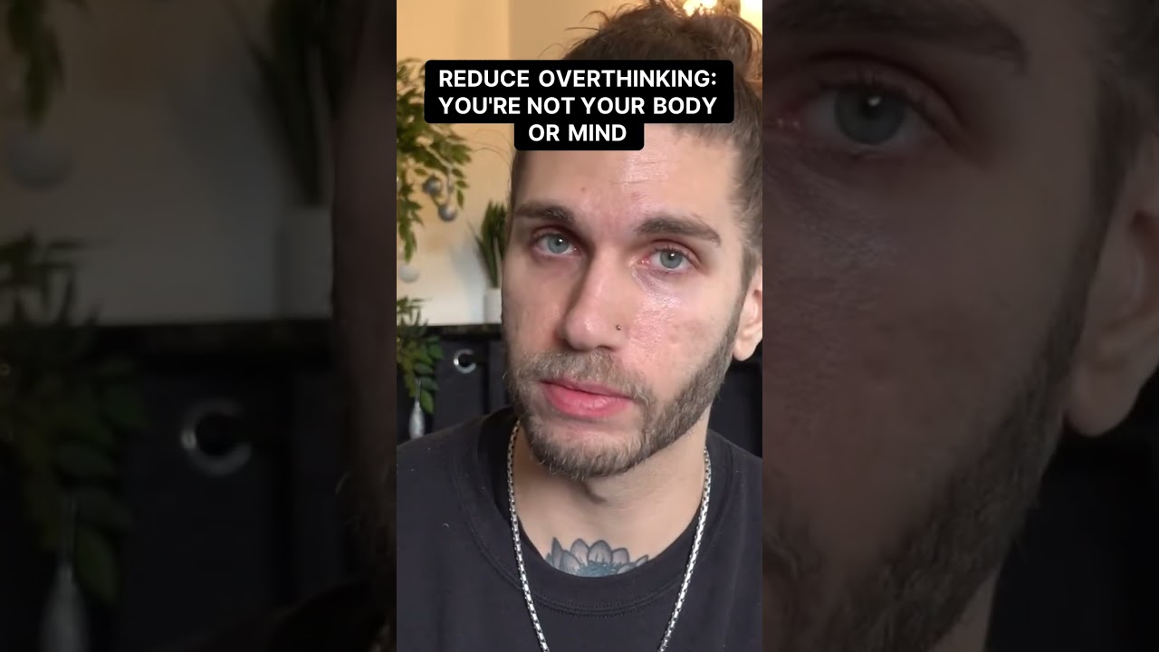 Reduce Overthinking: You're Not Your Body or Mind - - Discover the