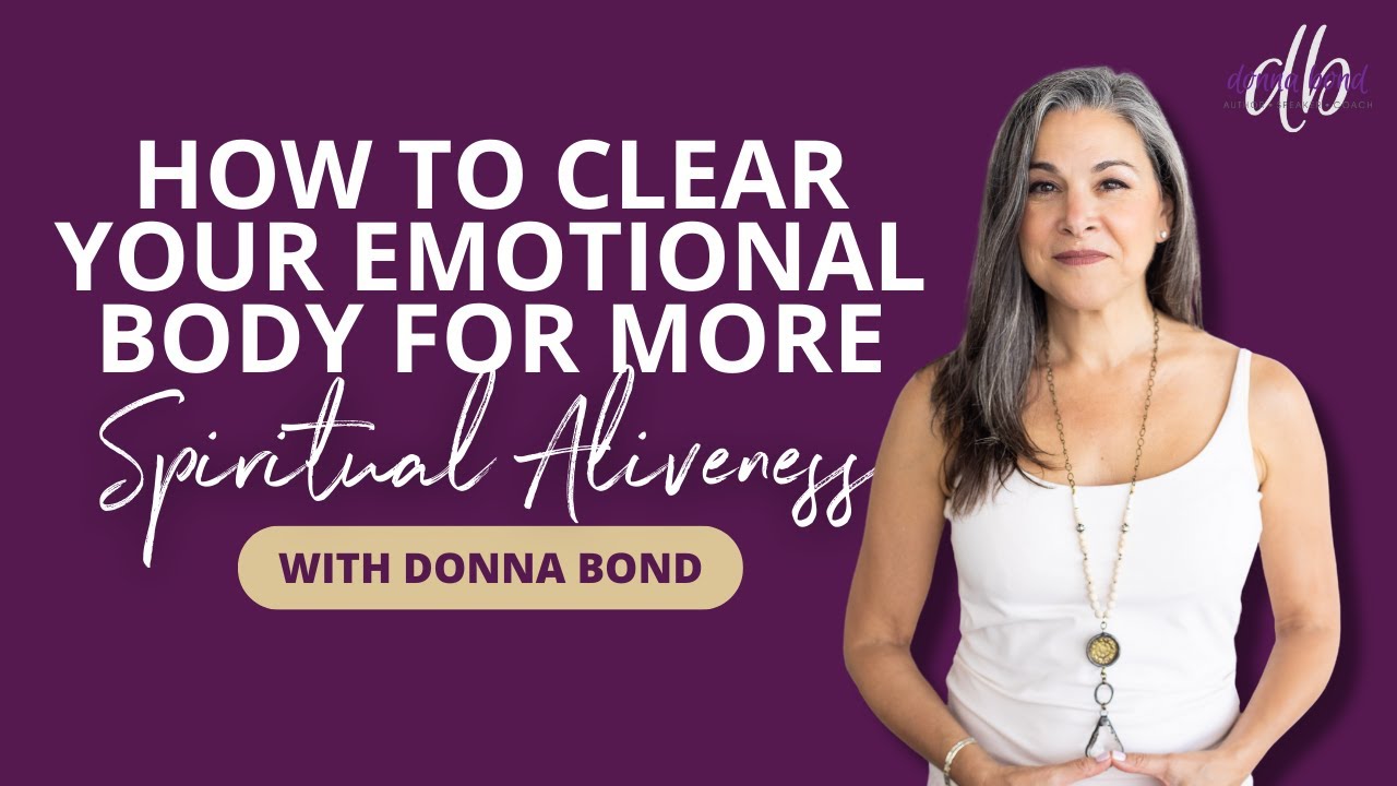 How to Clear Your Emotional Body for More Spiritual Aliveness - Donna Bond