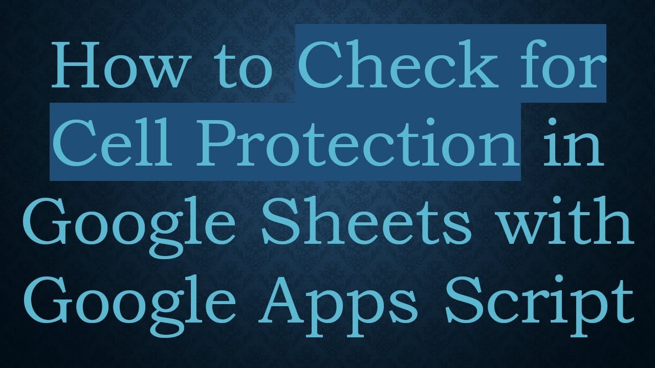 How to Check for Cell Protection in Google Sheets with Google Apps Script