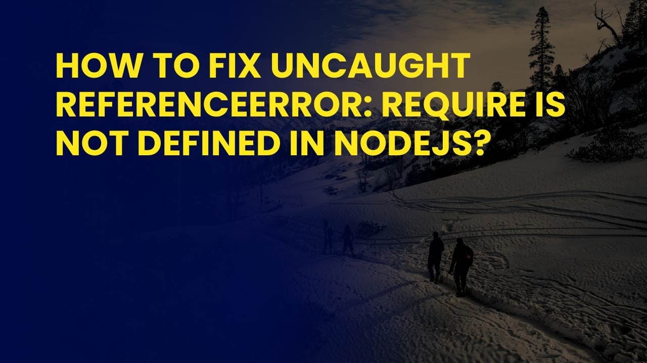 How to Fix Uncaught ReferenceError: require is not defined in NodeJs?