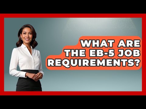 What Are The EB-5 Job Requirements? - US Citizenship Immigration Guide