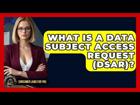 What Is A Data Subject Access Request (DSAR)? - Consumer Laws For You
