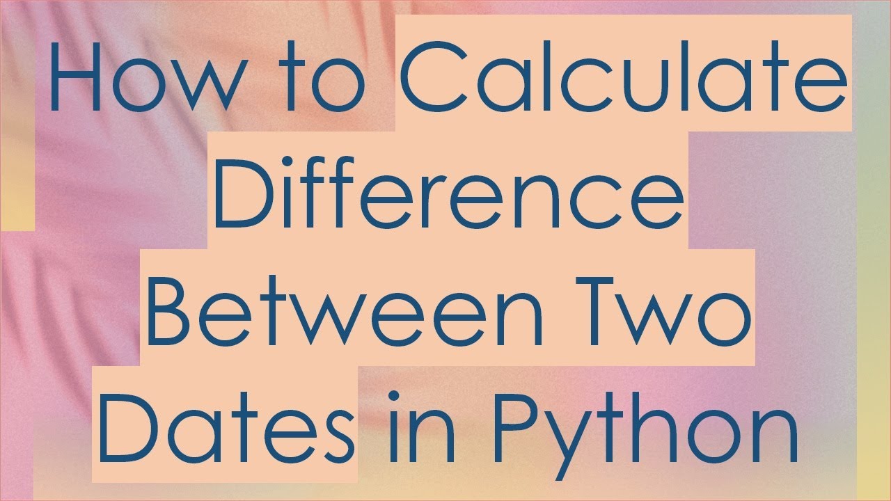 How to Calculate Difference Between Two Dates in Python