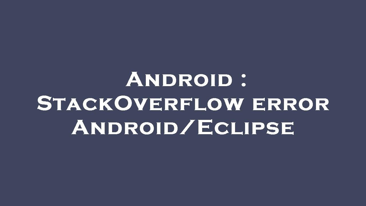Android : StackOverflow error Android/Eclipse