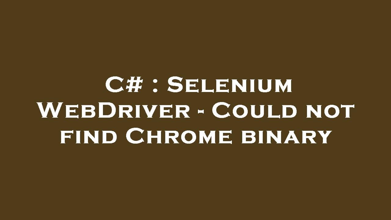C# : Selenium WebDriver - Could not find Chrome binary