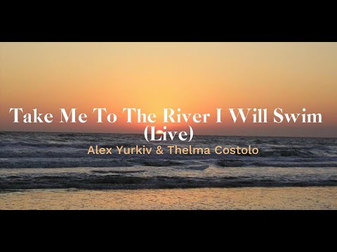 Take Me to the River (I Will Swim) - Lyric - Alex Yurkiv & Thelma Costolo