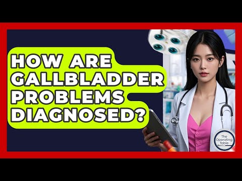 How Are Gallbladder Problems Diagnosed? - The Operating Table