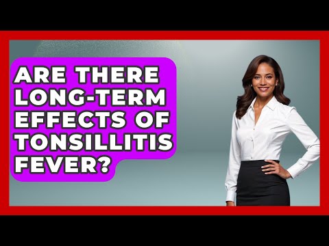 Are There Long-Term Effects Of Tonsillitis Fever? - The Health Brief