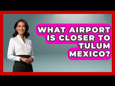 What Airport Is Closer To Tulum Mexico? - Magical Mexico Moments