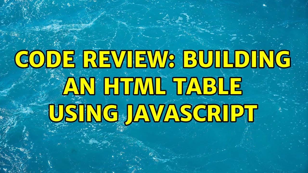 Code Review: Building an HTML table using JavaScript (2 Solutions!!)