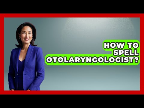 How To Spell Otolaryngologist? - Ear Nose Throat Expert