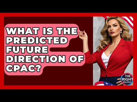 What Is The Predicted Future Direction Of CPAC? - The Right Politics