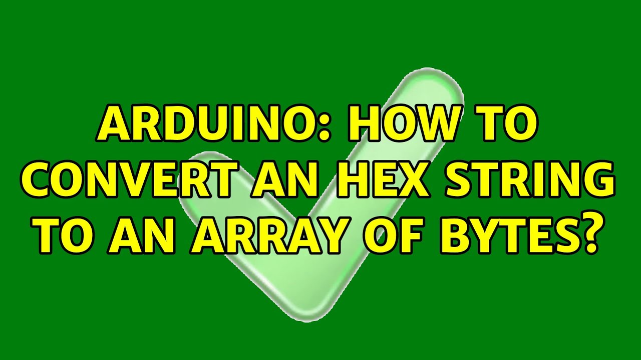 Arduino: How to convert an hex string to an array of bytes? (3 Solutions!!)