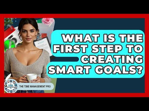 What Is The First Step To Creating SMART Goals? - The Time Management Pro