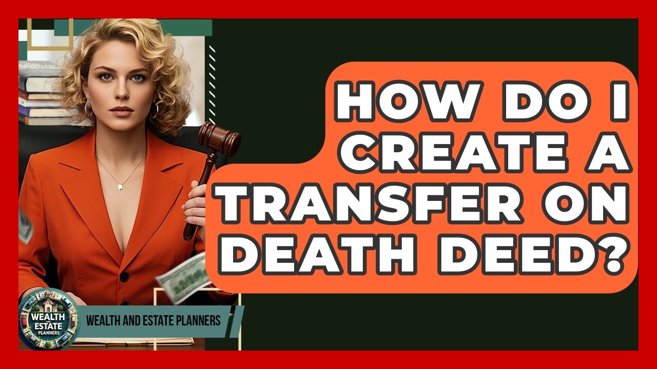 How Do I Create A Transfer On Death Deed? - Wealth and Estate Planners