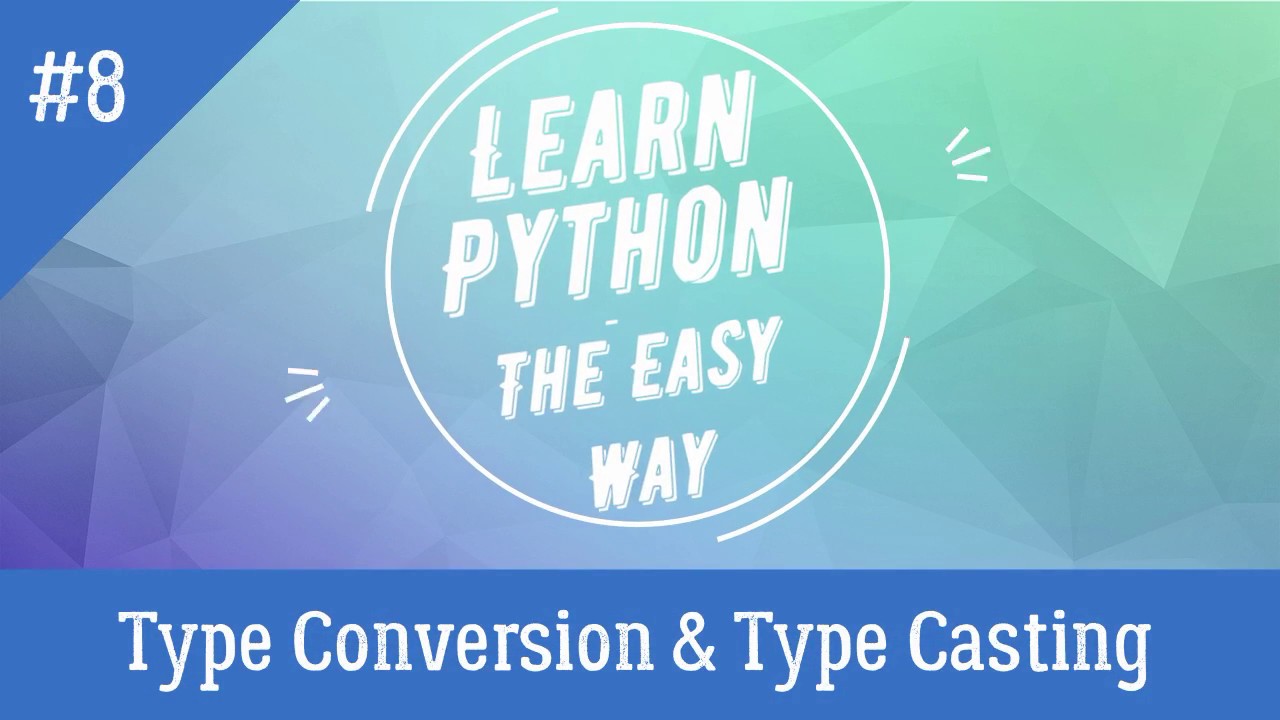 Python Type Conversion & Type Casting | Tutorial - 8 | Learn Python - The Easy Way