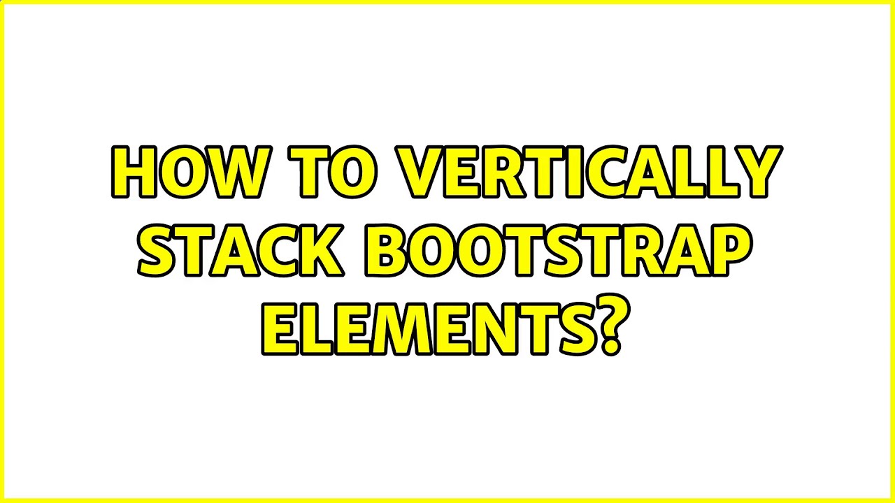 How to vertically stack bootstrap elements?